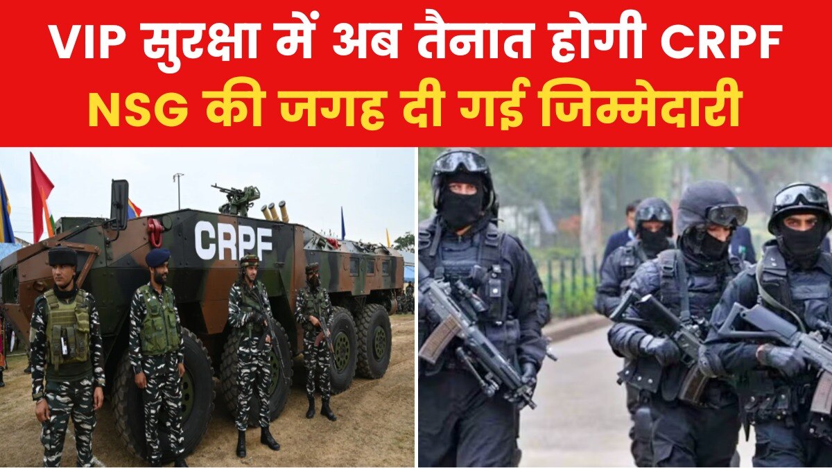 VIP को अब NSG की जगह CRPF की सुरक्षा, Z+ श्रेणी के लिए होगी तैनाती ...